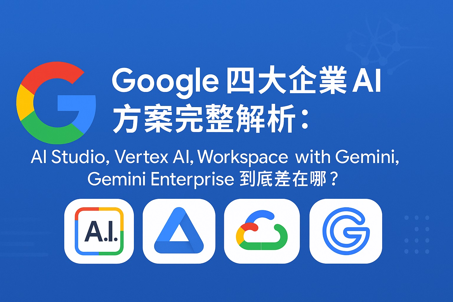 Google 四大企業 AI 方案完整解析：AI Studio、Vertex AI、Workspace with Gemini、Gemini Enterprise 到底差在哪？哪個適合打造AI ...